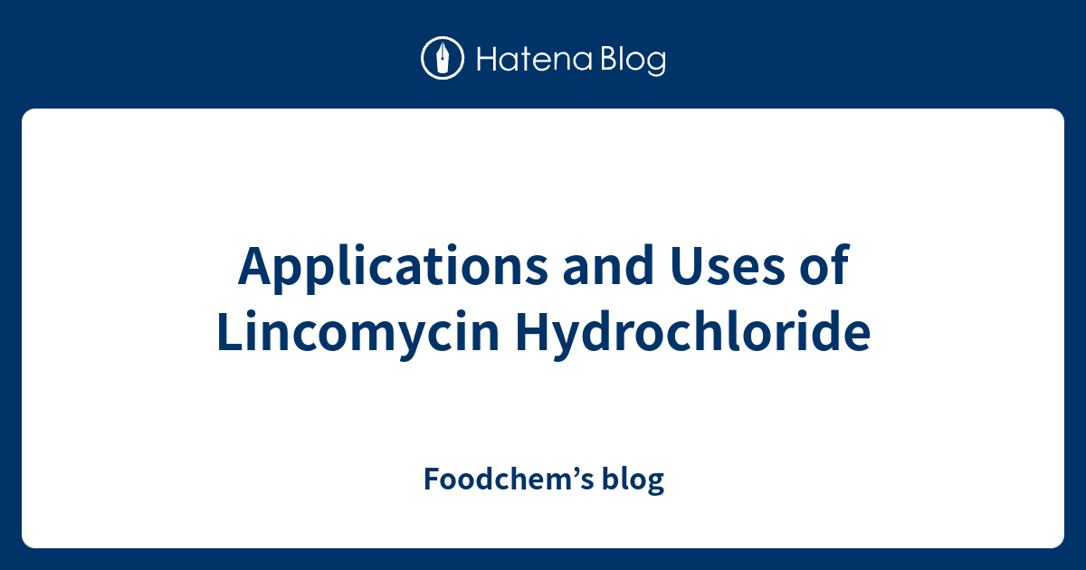 Applications and Uses of Lincomycin Hydrochloride - Foodchem’s blog