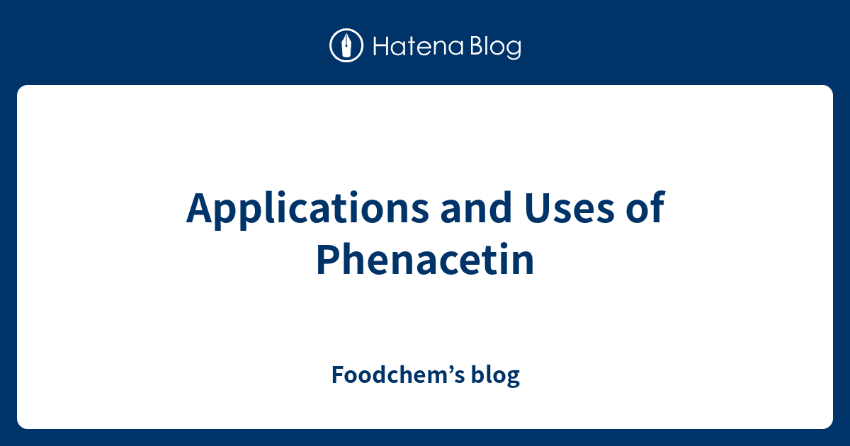 Applications and Uses of Phenacetin - Foodchem’s blog