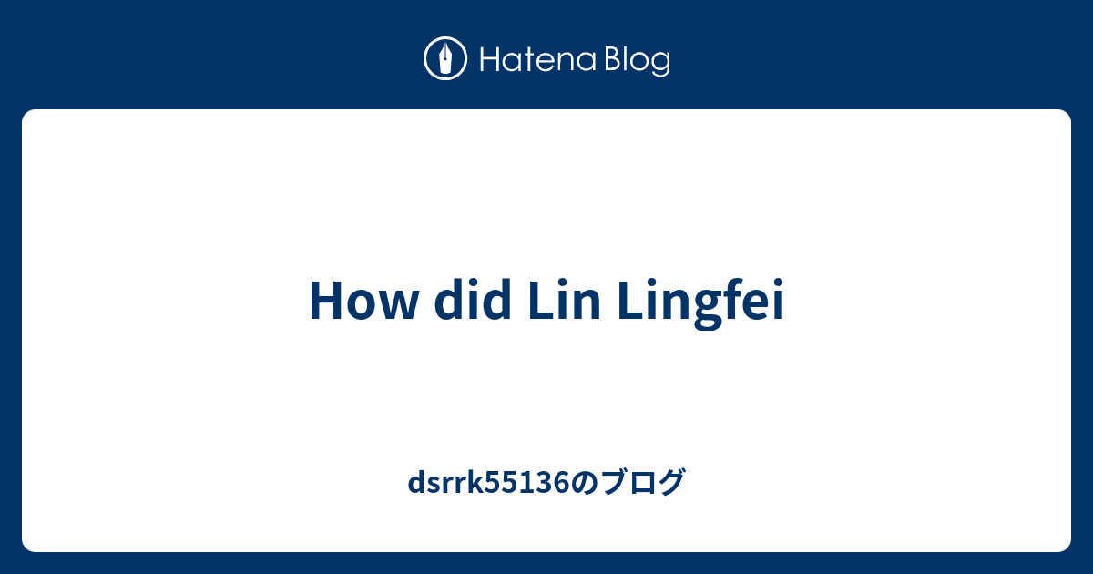 How did Lin Lingfei - dsrrk55136のブログ