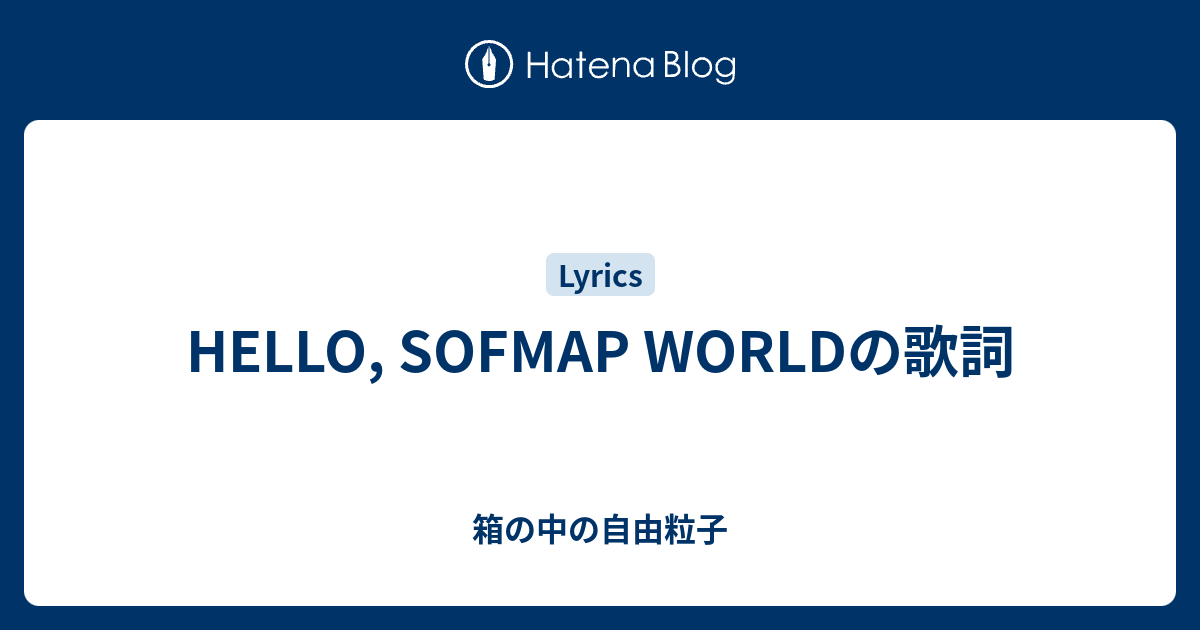 HELLO, SOFMAP WORLDの歌詞 - 箱の中の自由粒子