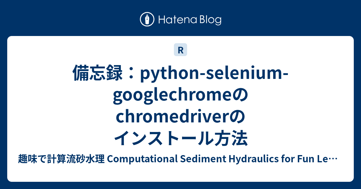備忘録：python-selenium-googlechromeのchromedriverのインストール方法 - 趣味で計算流砂水理 Computational Sediment ...