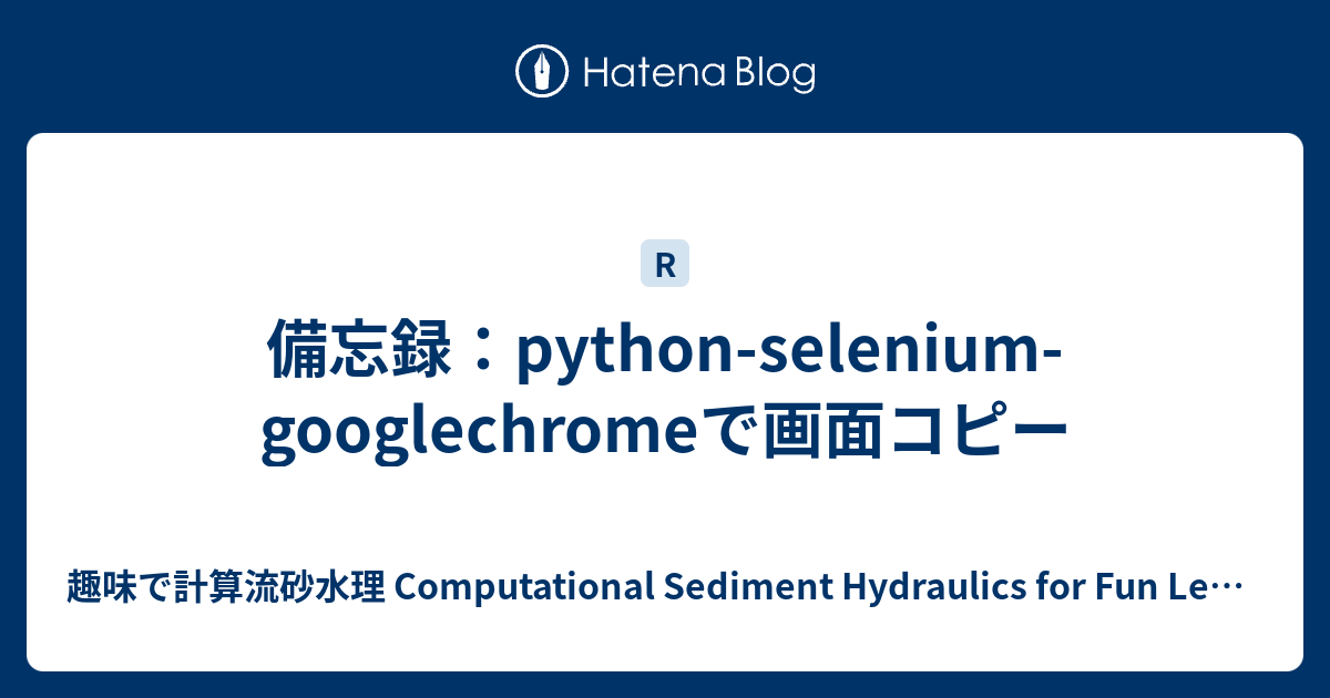備忘録：python-selenium-googlechromeで画面コピー - 趣味で計算流砂水理 Computational Sediment Hydraulics for Fun ...