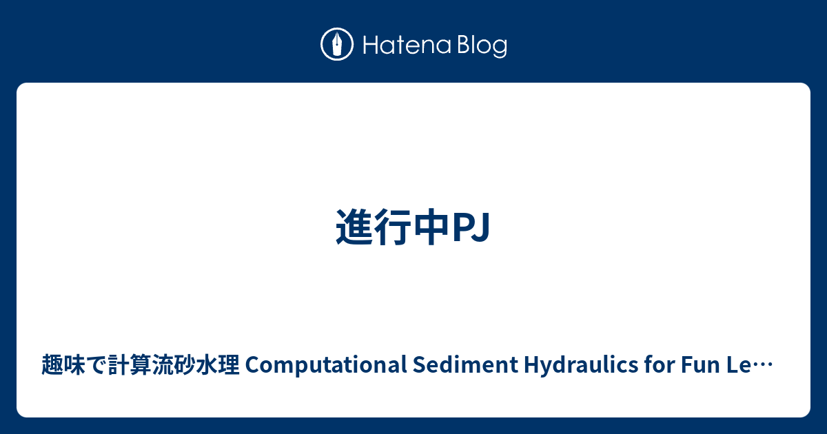 進行中PJ - 趣味で計算流砂水理 Computational Sediment Hydraulics for Fun Learning
