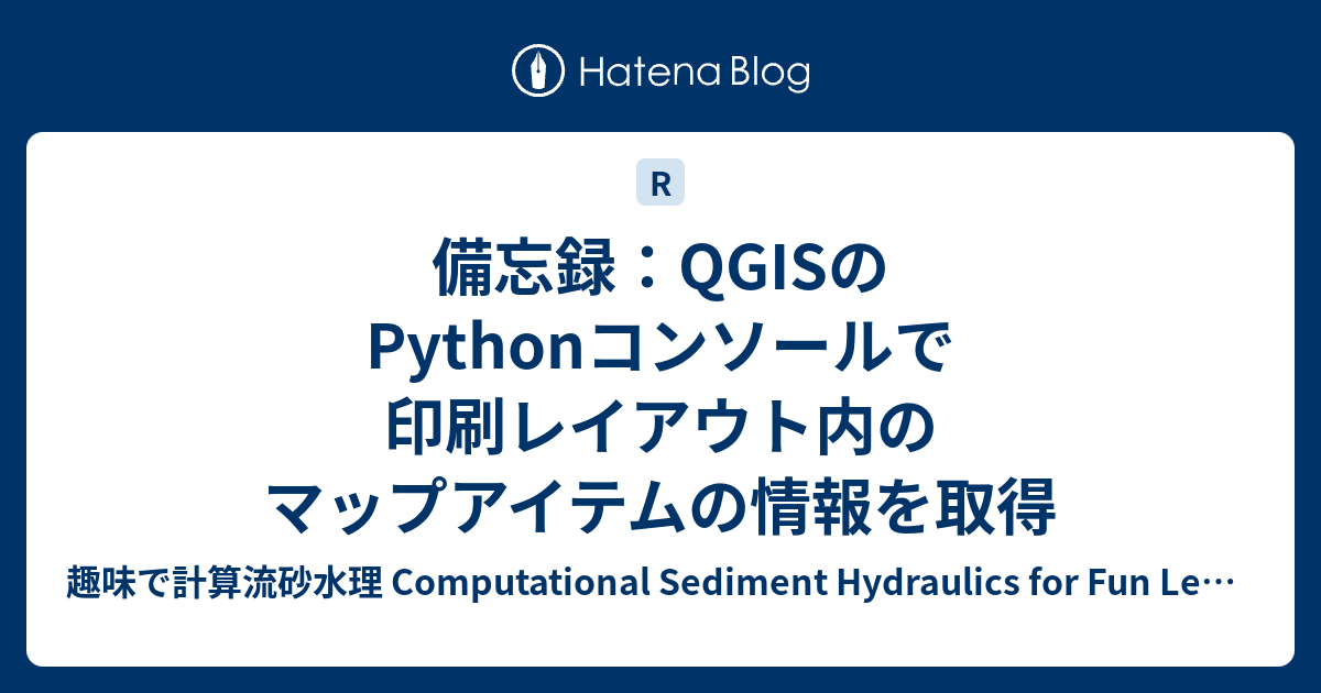 備忘録：QGISのPythonコンソールで印刷レイアウト内のマップアイテムの情報を取得 - 趣味で計算流砂水理 Computational Sediment Hydraulics for ...