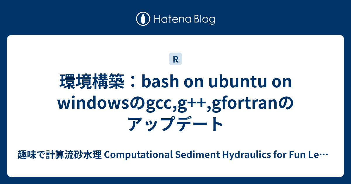 環境構築：bash on ubuntu on windowsのgcc,g++,gfortranのアップデート - 趣味で計算流砂水理 Computational Sediment ...