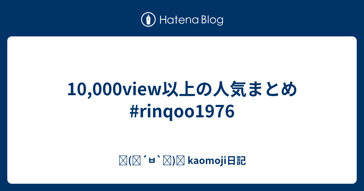 10,000view以上の人気まとめ #rinqoo1976 - ٩(๑´ㅂ`๑)و kaomoji日記