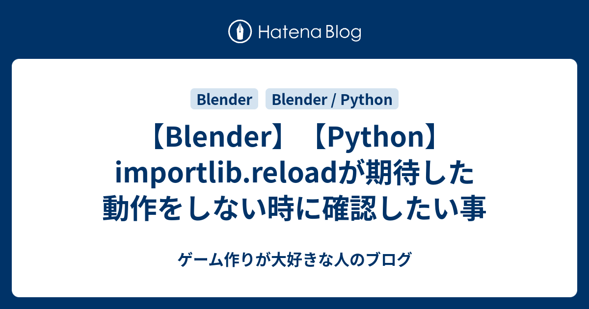 【Blender】【Python】importlib.reloadが期待した動作をしない時に確認したい事 - ゲーム作りが大好きな人のブログ