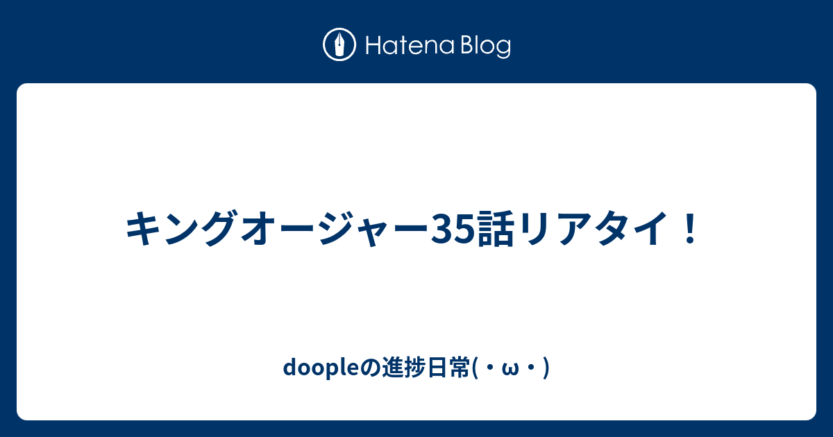 キングオージャー35話リアタイ！ - doopleの進捗日常(・ω・)