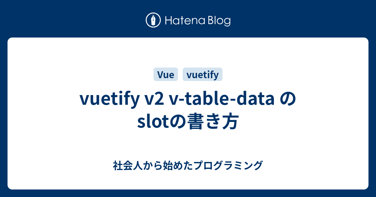 vuetify v2 v-table-data の slotの書き方 - 社会人から始めたプログラミング
