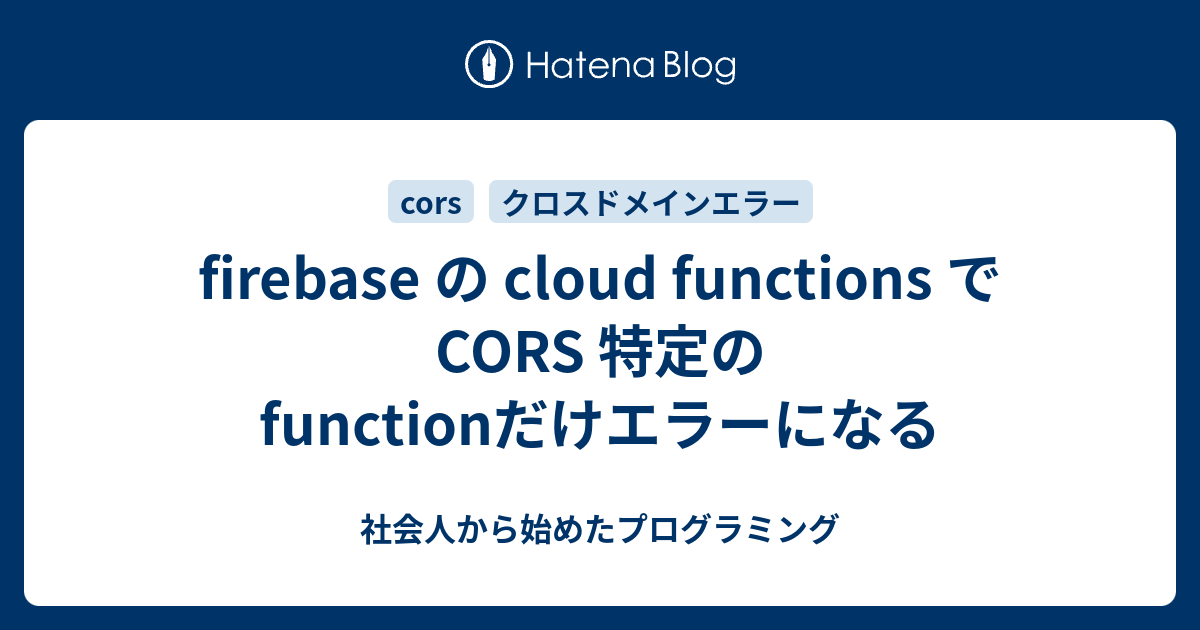 firebase の cloud functions で CORS 特定のfunctionだけエラーになる - 社会人から始めたプログラミング