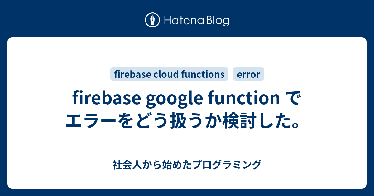 firebase google function で エラーをどう扱うか検討した。 - 社会人から始めたプログラミング
