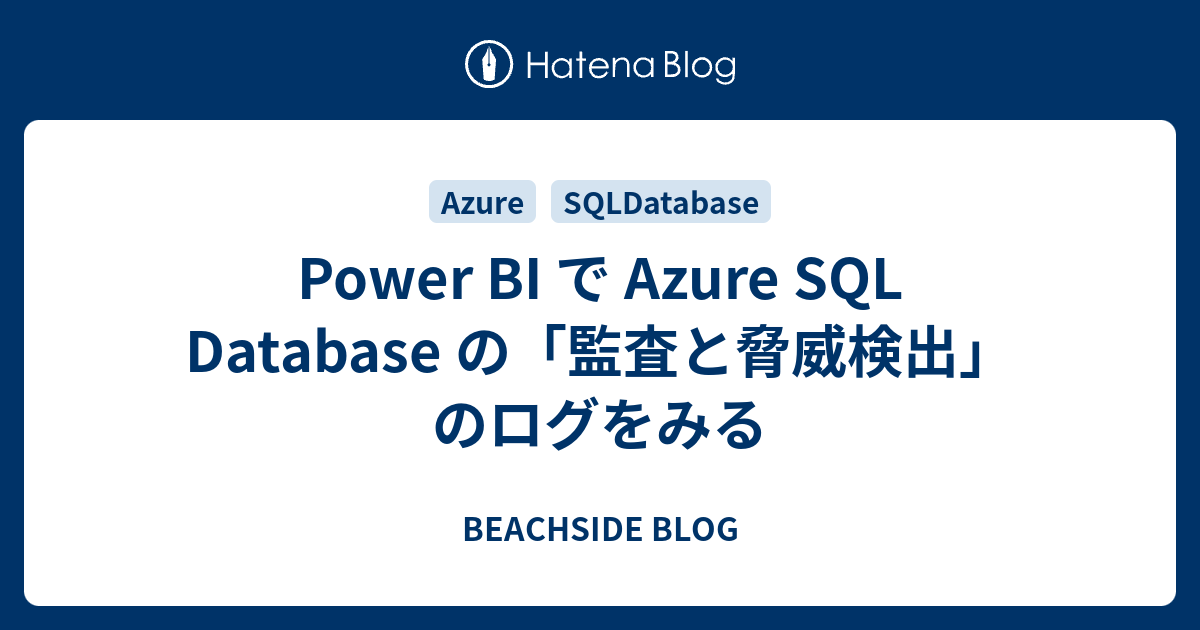 Power BI で Azure SQL Database の「監査と脅威検出」のログをみる - BEACHSIDE BLOG