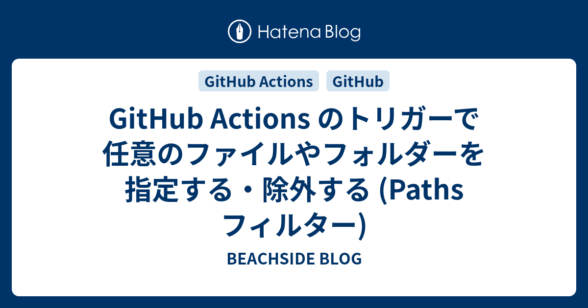 GitHub Actions のトリガーで任意のファイルやフォルダーを指定する・除外する (Paths フィルター) - BEACHSIDE BLOG