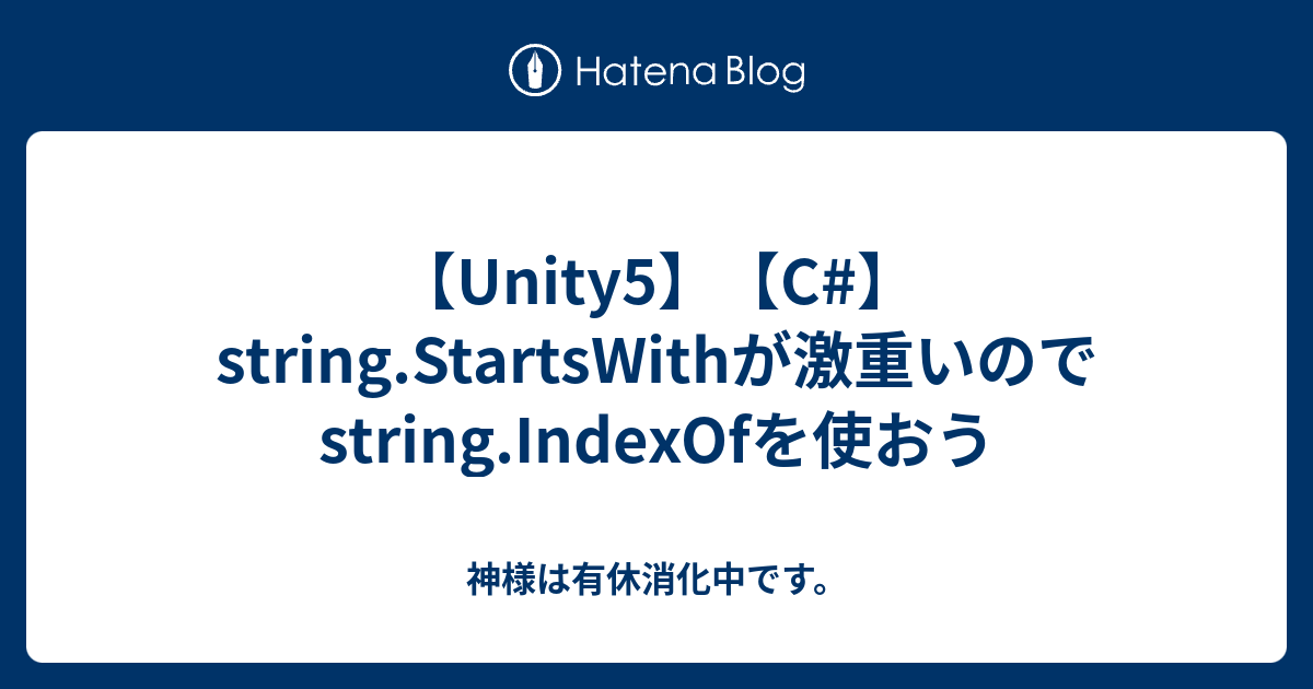【Unity5】【C#】string.StartsWithが激重いのでstring.IndexOfを使おう - 神様は有休消化中です。