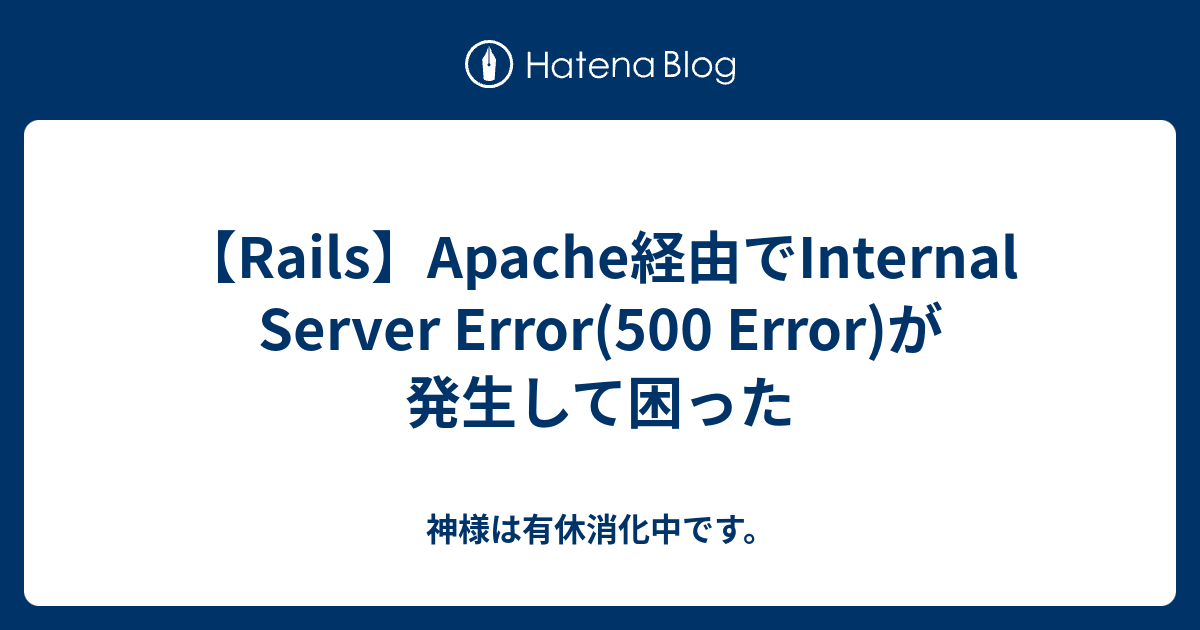 【Rails】Apache経由でInternal Server Error(500 Error)が発生して困った - 神様は有休消化中です。