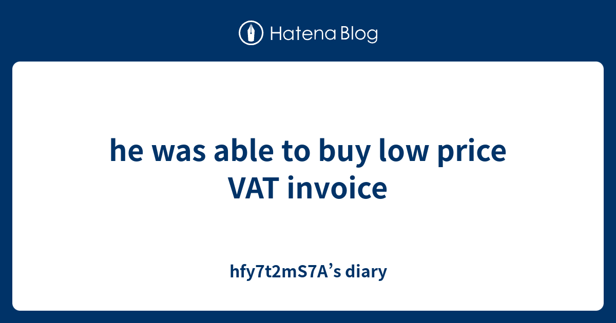 he was able to buy low price VAT invoice - hfy7t2mS7A’s diary