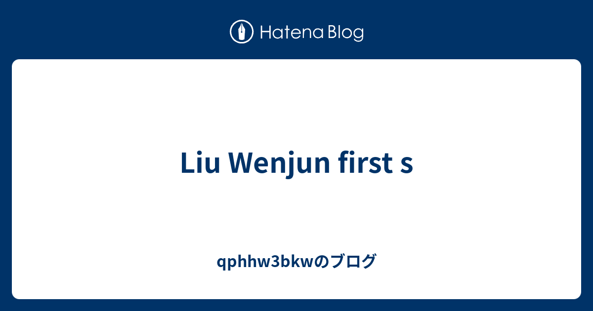 Liu Wenjun first s - qphhw3bkwのブログ