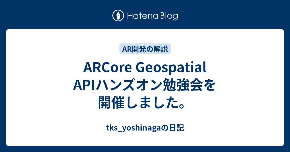 ARCore Geospatial APIハンズオン勉強会を開催しました。 - tks_yoshinagaの日記