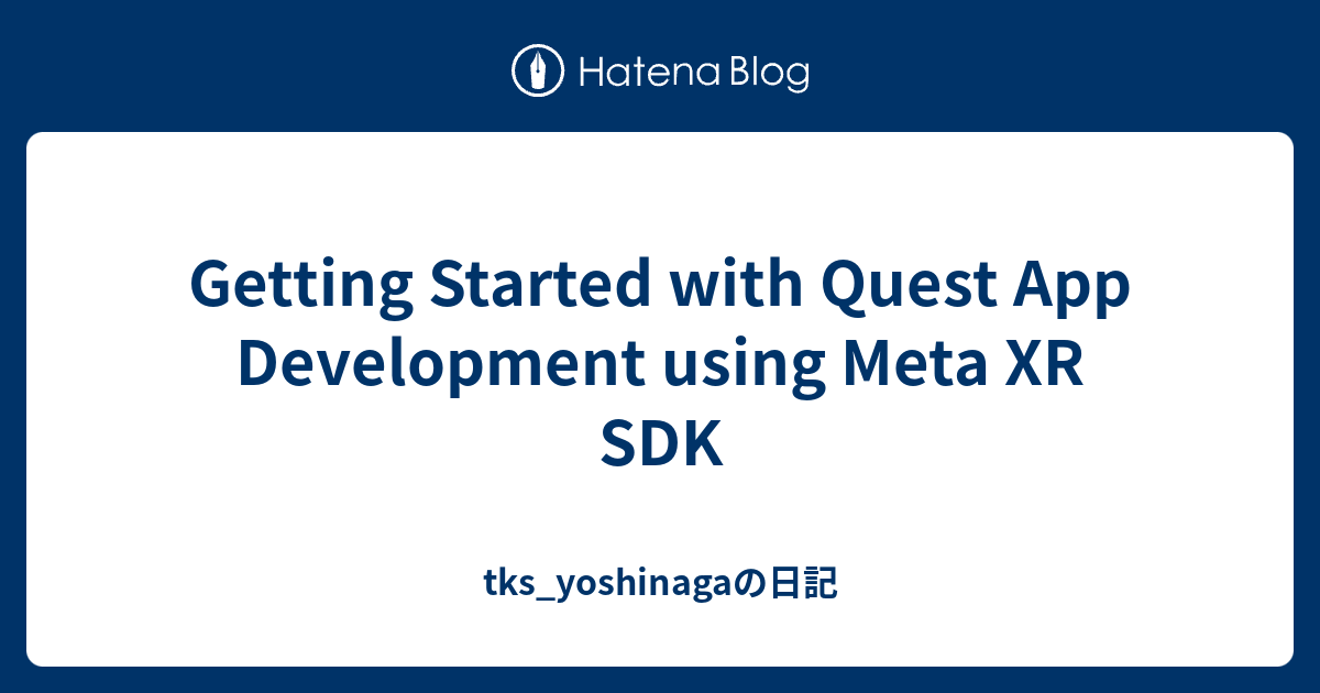 Getting Started with Quest App Development using Meta XR SDK - tks_yoshinagaの日記