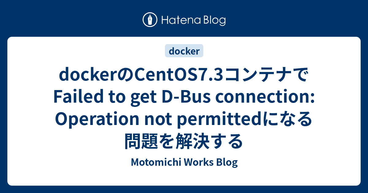 dockerのCentOS7.3コンテナでFailed to get D-Bus connection: Operation not permittedになる問題を解決する ...