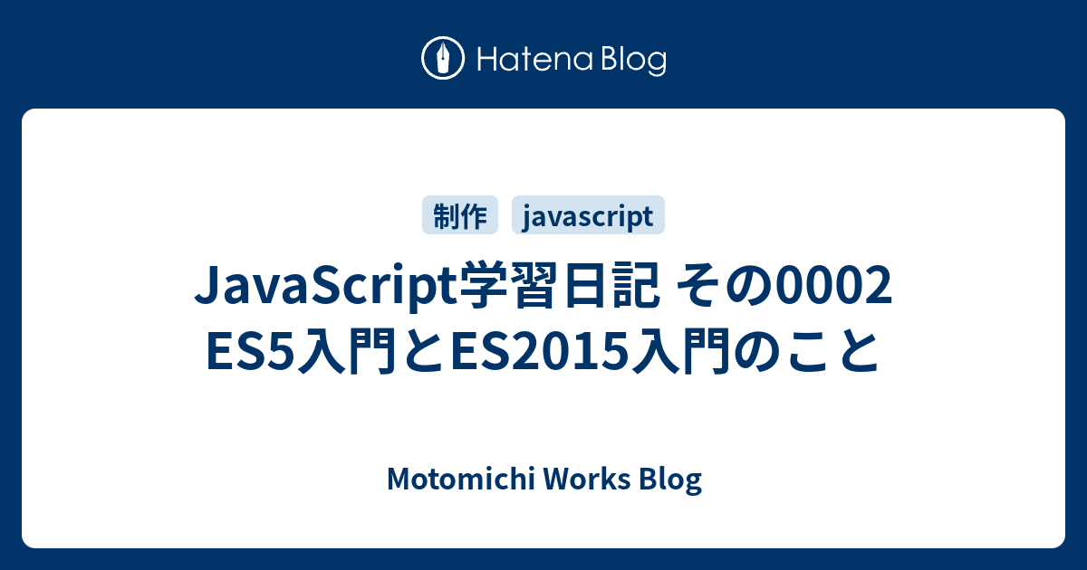 JavaScript学習日記 その0002 ES5入門とES2015入門のこと - Motomichi Works Blog