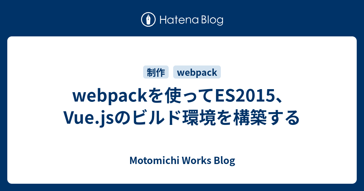 webpackを使ってES2015、Vue.jsのビルド環境を構築する - Motomichi Works Blog