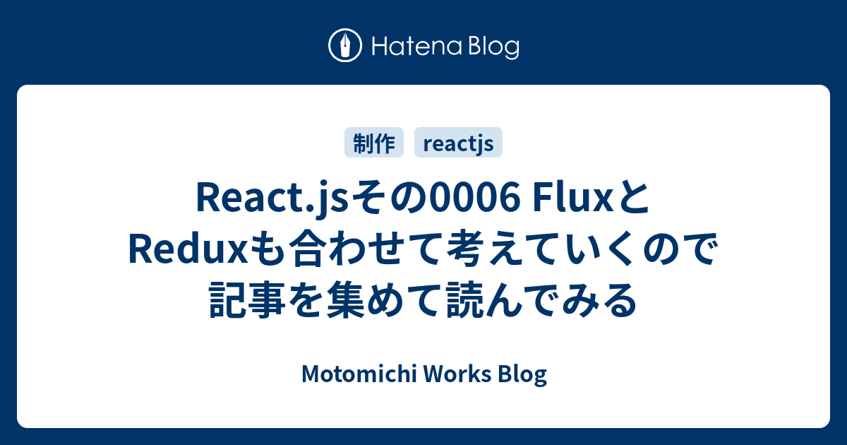 React.jsその0006 FluxとReduxも合わせて考えていくので記事を集めて読んでみる - Motomichi Works Blog