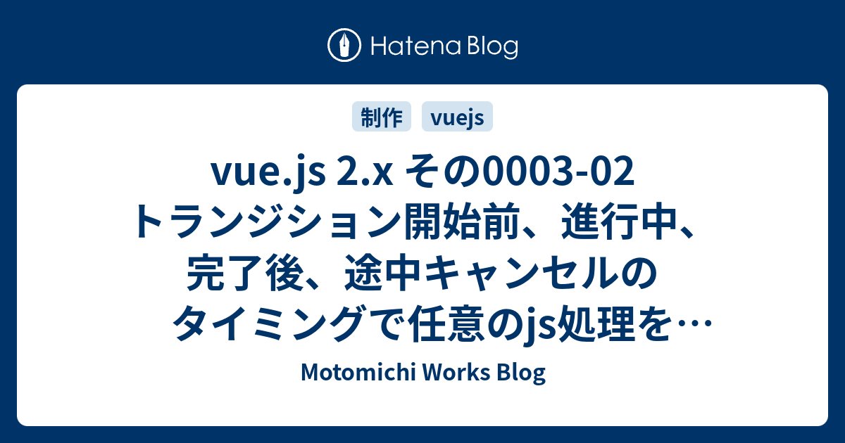 vue.js 2.x その0003-02 トランジション開始前、進行中、完了後、途中キャンセルのタイミングで任意のjs処理を実行する - Motomichi Works Blog