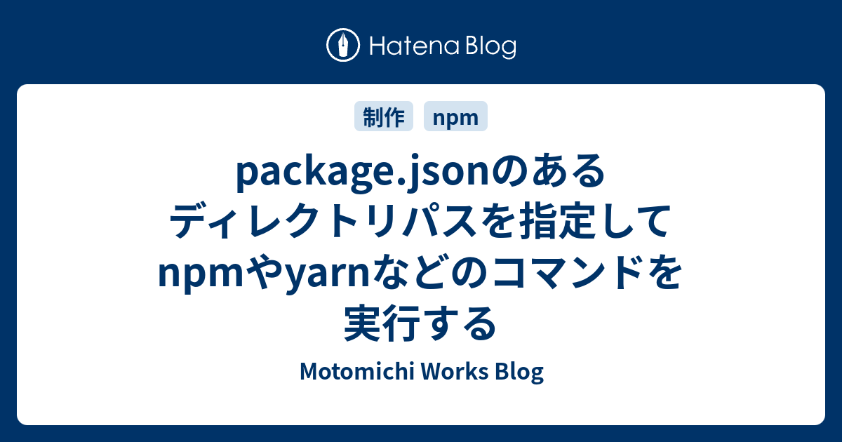 package.jsonのあるディレクトリパスを指定してnpmやyarnなどのコマンドを実行する - Motomichi Works Blog