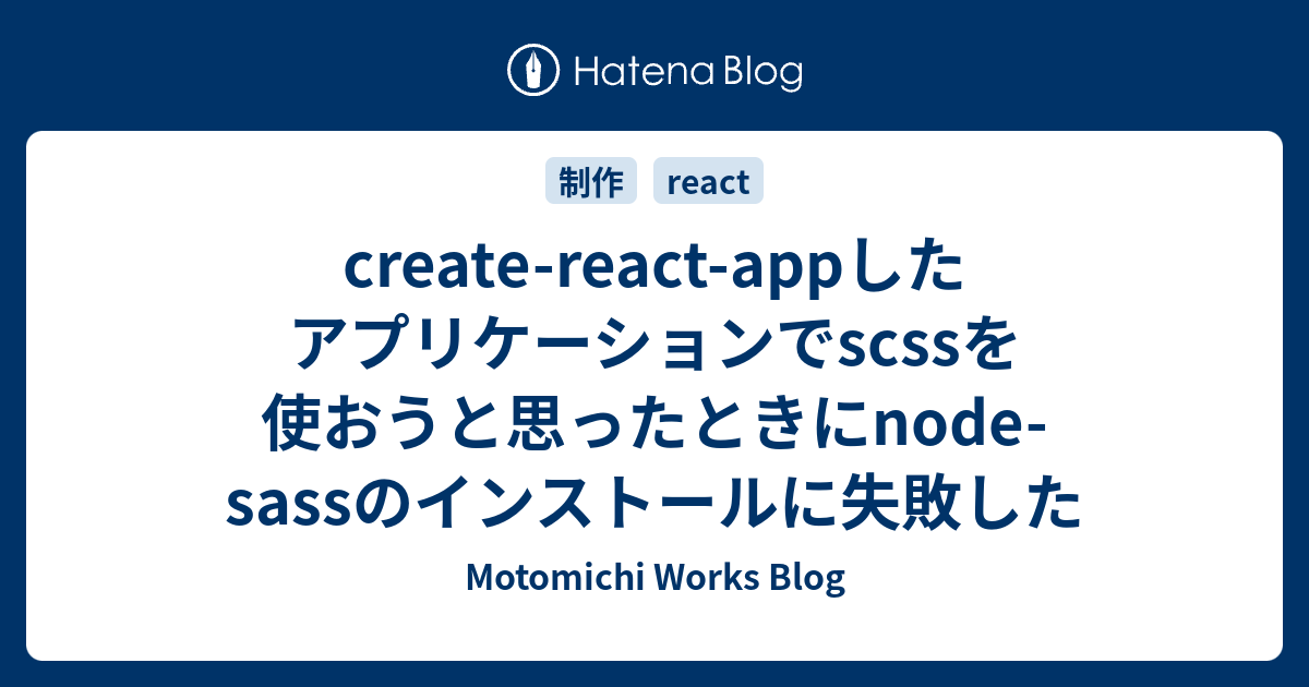 create-react-appしたアプリケーションでscssを使おうと思ったときにnode-sassのインストールに失敗した - Motomichi Works Blog