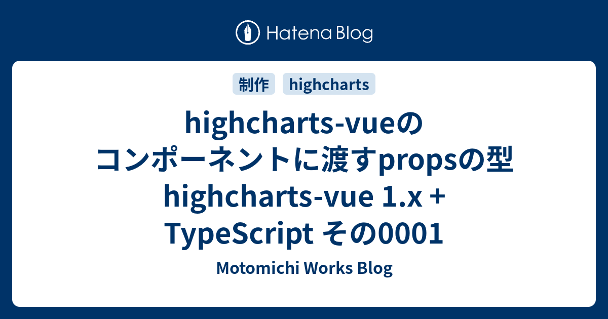 highcharts-vueのコンポーネントに渡すpropsの型 highcharts-vue 1.x + TypeScript その0001 - Motomichi Works Blog