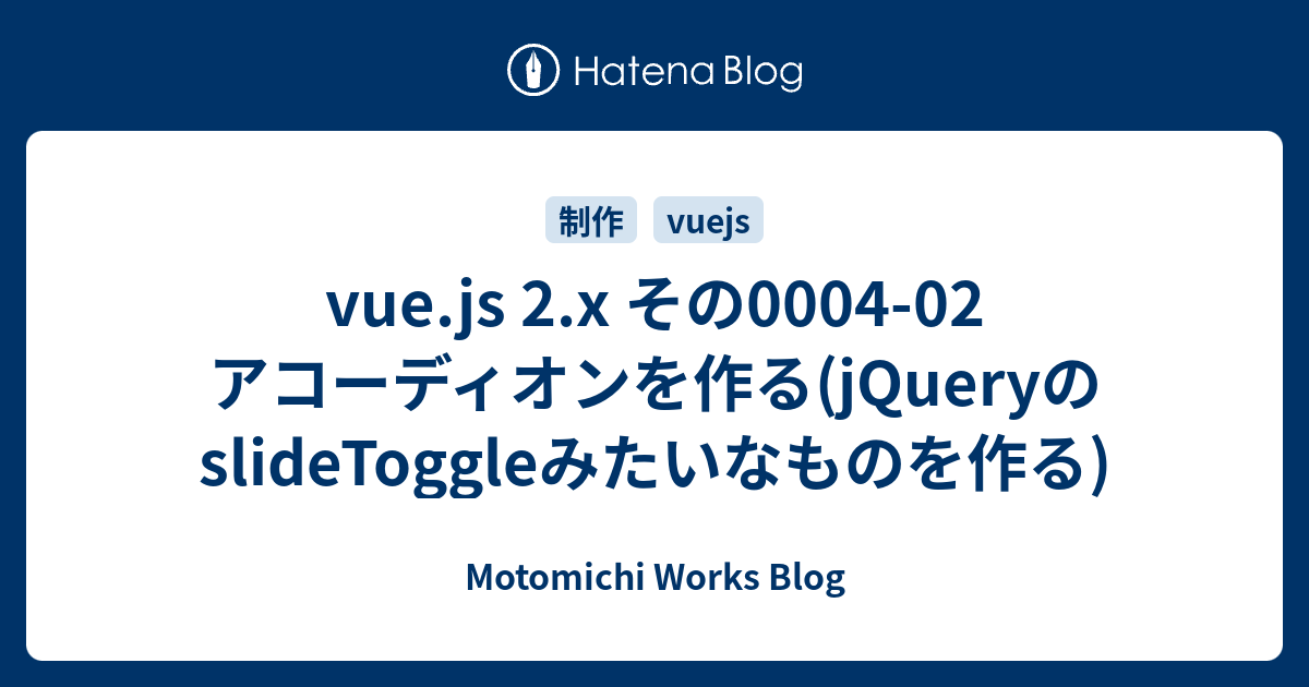 vue.js 2.x その0004-02 アコーディオンを作る(jQueryのslideToggleみたいなものを作る) - Motomichi Works Blog