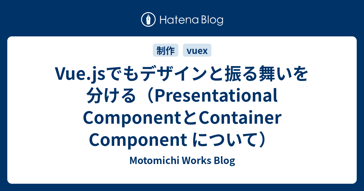 Vue.jsでもデザインと振る舞いを分ける（Presentational ComponentとContainer Component について） - Motomichi Works Blog