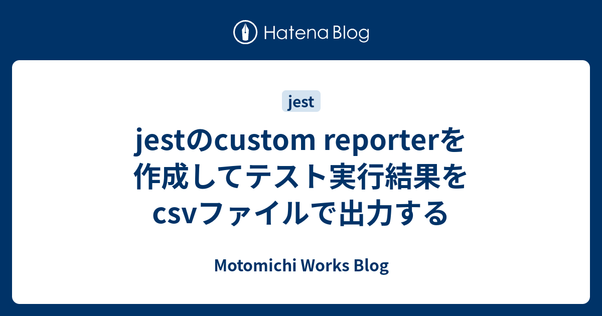 jestのcustom reporterを作成してテスト実行結果をcsvファイルで出力する - Motomichi Works Blog