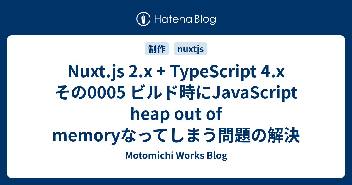 Nuxt.js 2.x + TypeScript 4.x その0005 ビルド時にJavaScript heap out of memoryなってしまう問題の解決 - Motomichi ...