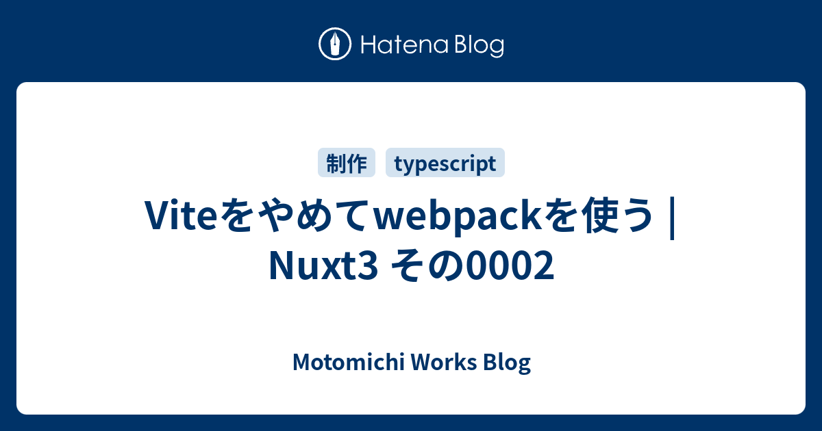 Viteをやめてwebpackを使う | Nuxt3 その0002 - Motomichi Works Blog
