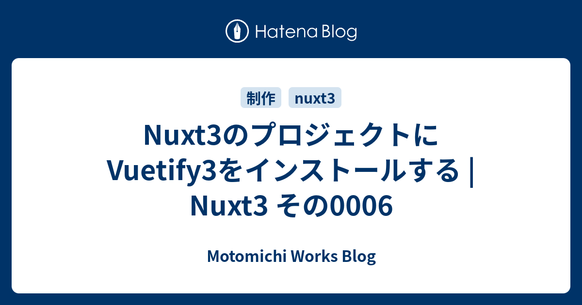 Nuxt3のプロジェクトにVuetify3をインストールする | Nuxt3 その0006 - Motomichi Works Blog