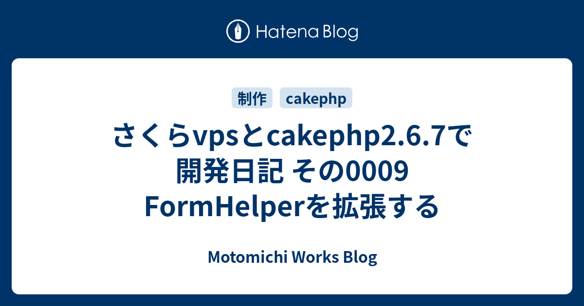 さくらvpsとcakephp2.6.7で開発日記 その0009 FormHelperを拡張する - Motomichi Works Blog