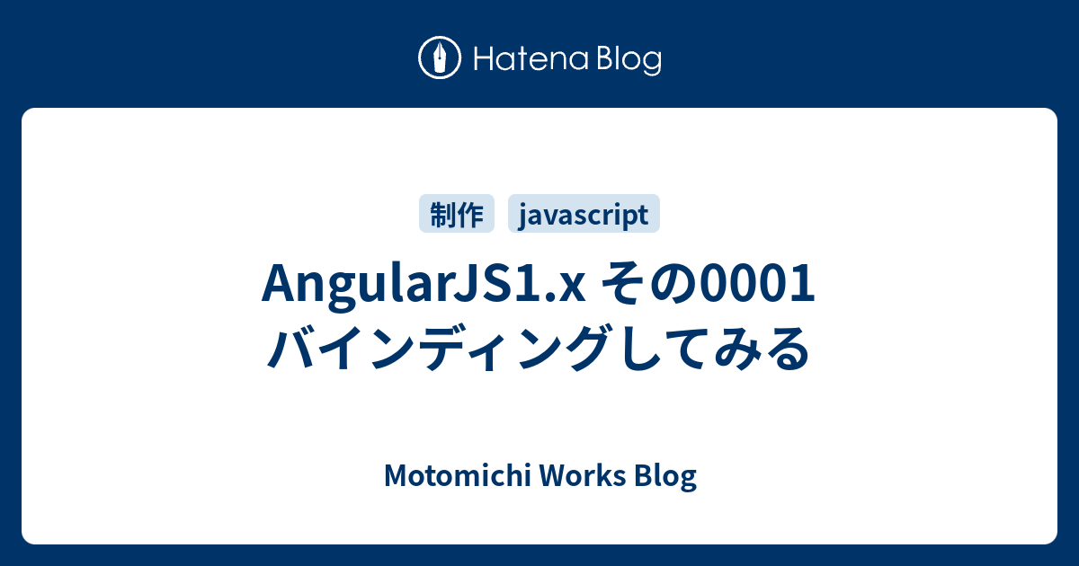 AngularJS1.x その0001 バインディングしてみる - Motomichi Works Blog