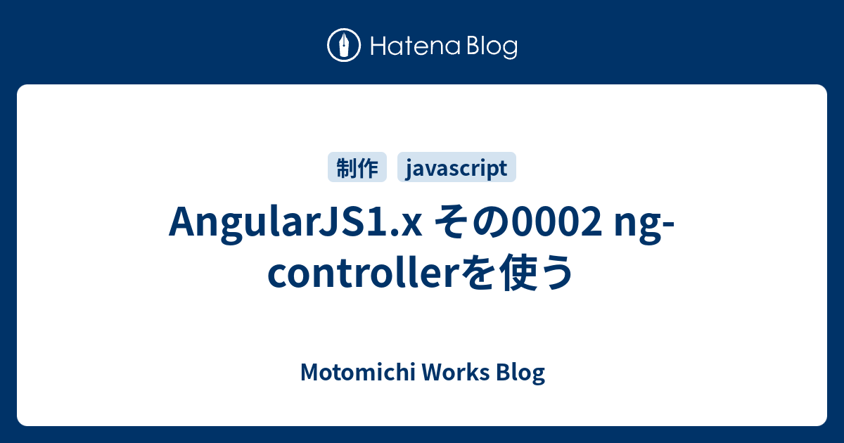 AngularJS1.x その0002 ng-controllerを使う - Motomichi Works Blog