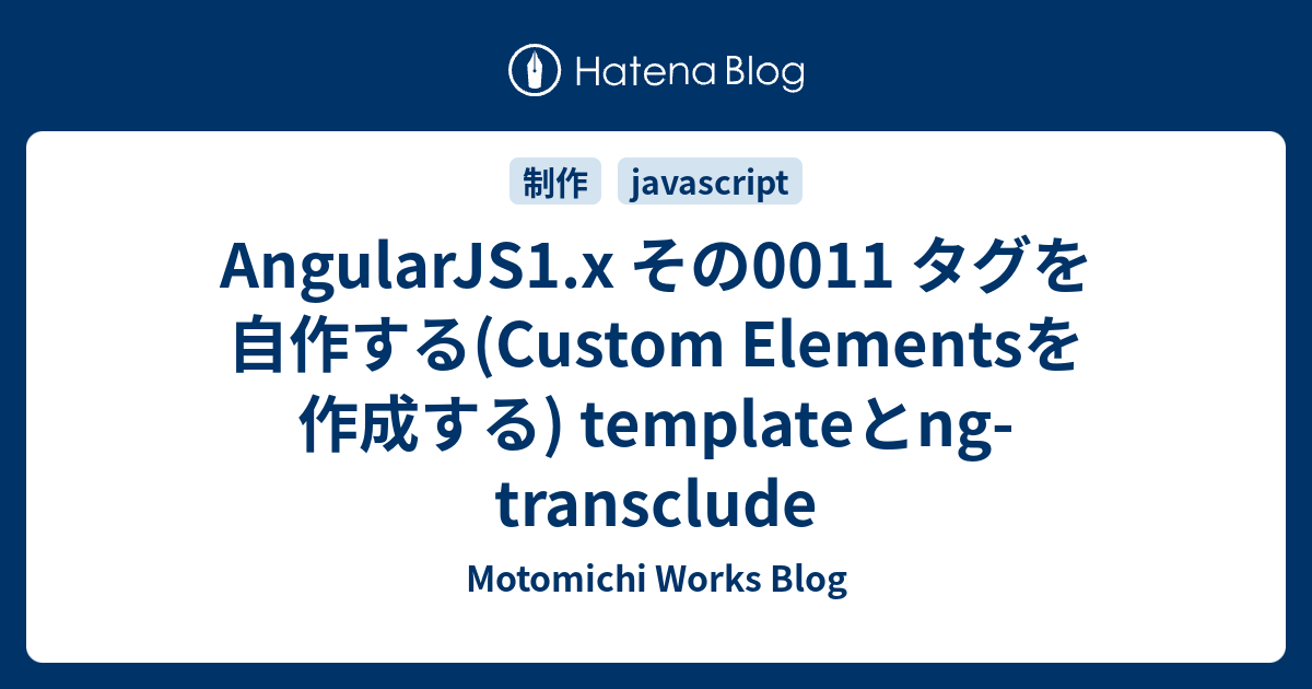AngularJS1.x その0011 タグを自作する(Custom Elementsを作成する) templateとng-transclude - Motomichi Works Blog
