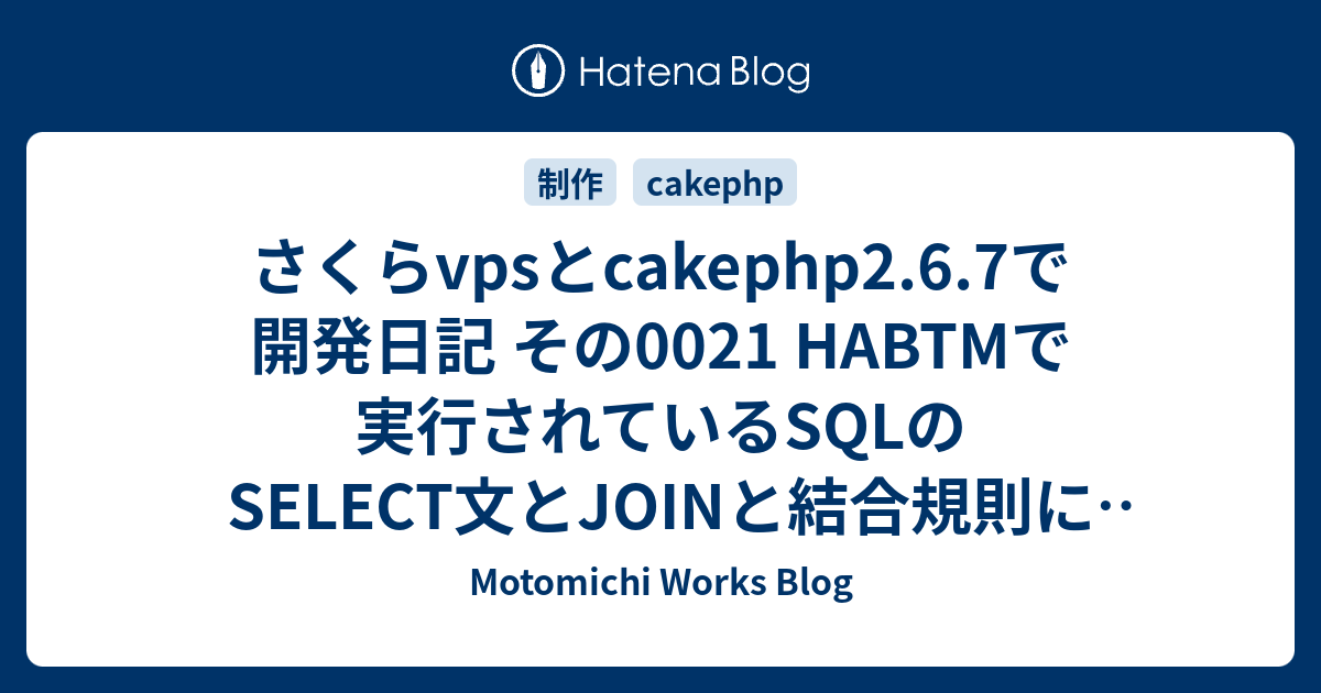 さくらvpsとcakephp2.6.7で開発日記 その0021 HABTMで実行されているSQLのSELECT文とJOINと結合規則について読んで学習してみる - Motomichi ...