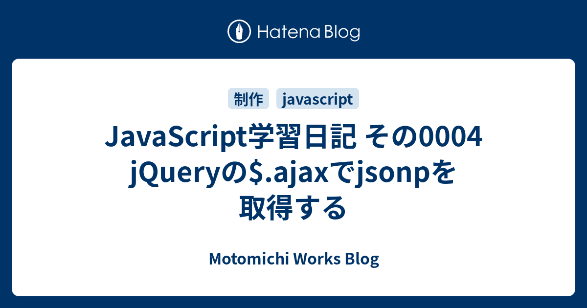 JavaScript学習日記 その0004 jQueryの$.ajaxでjsonpを取得する - Motomichi Works Blog