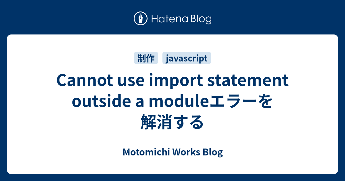 Cannot use import statement outside a moduleエラーを解消する - Motomichi Works Blog