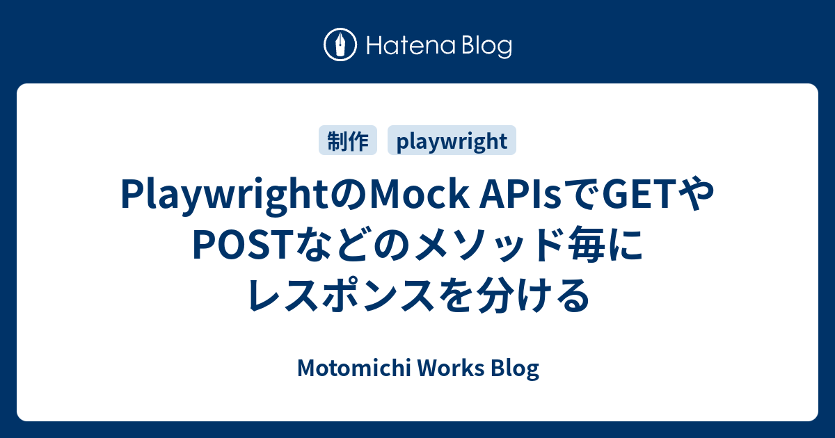 PlaywrightのMock APIsでGETやPOSTなどのメソッド毎にレスポンスを分ける - Motomichi Works Blog