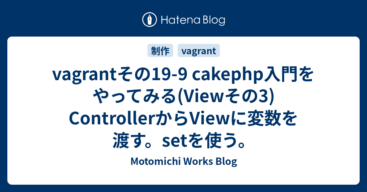 vagrantその19-9 cakephp入門をやってみる(Viewその3) ControllerからViewに変数を渡す。setを使う。 - Motomichi Works Blog