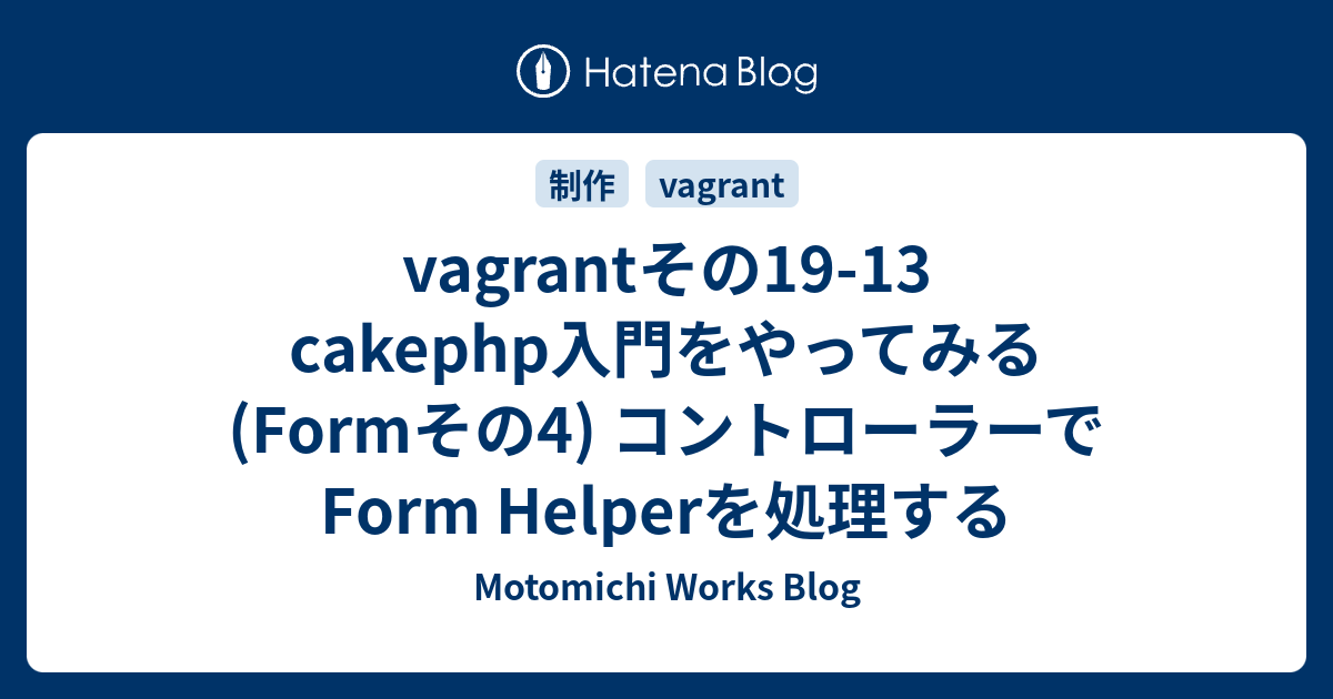 vagrantその19-13 cakephp入門をやってみる(Formその4) コントローラーでForm Helperを処理する - Motomichi Works Blog
