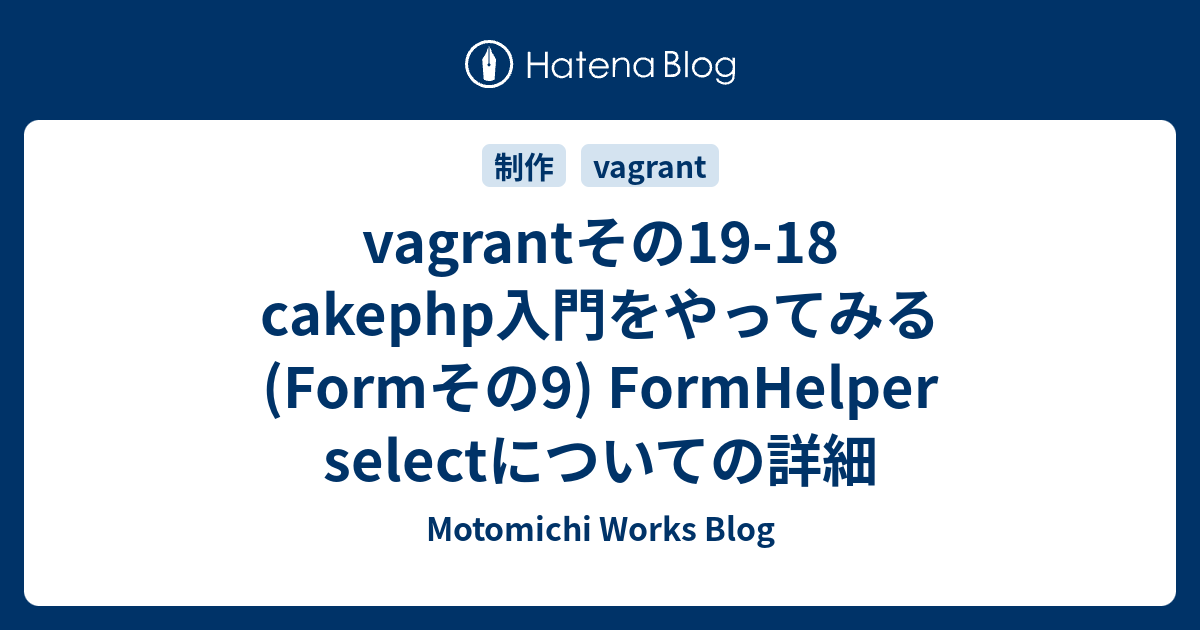 vagrantその19-18 cakephp入門をやってみる(Formその9) FormHelper selectについての詳細 - Motomichi Works Blog