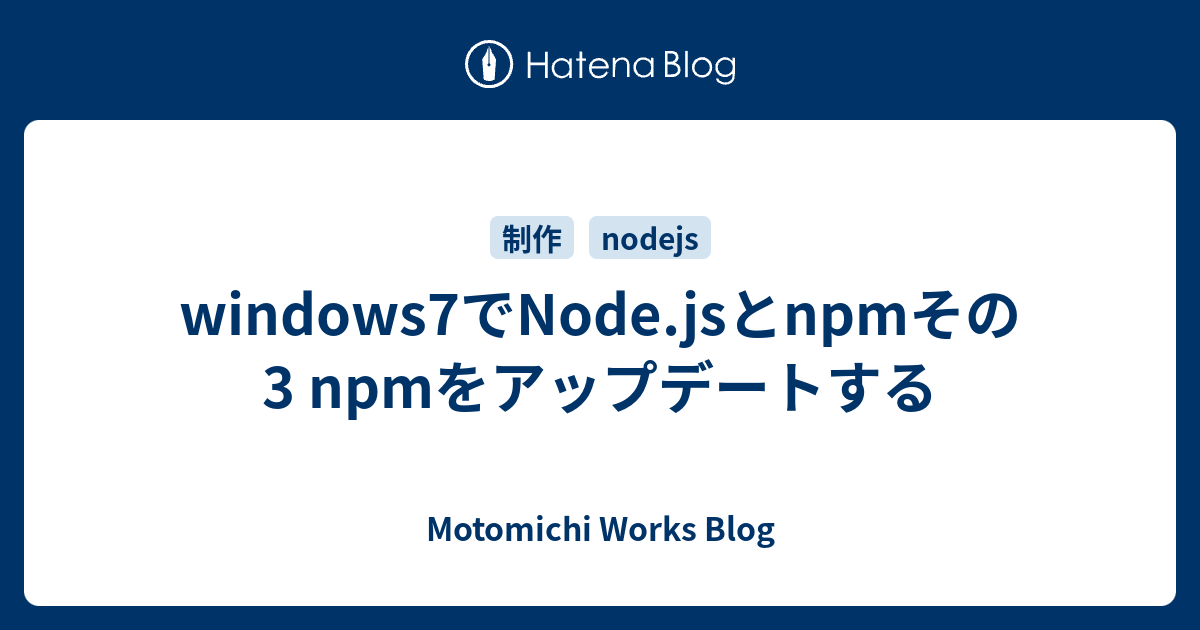 windows7でNode.jsとnpmその3 npmをアップデートする - Motomichi Works Blog