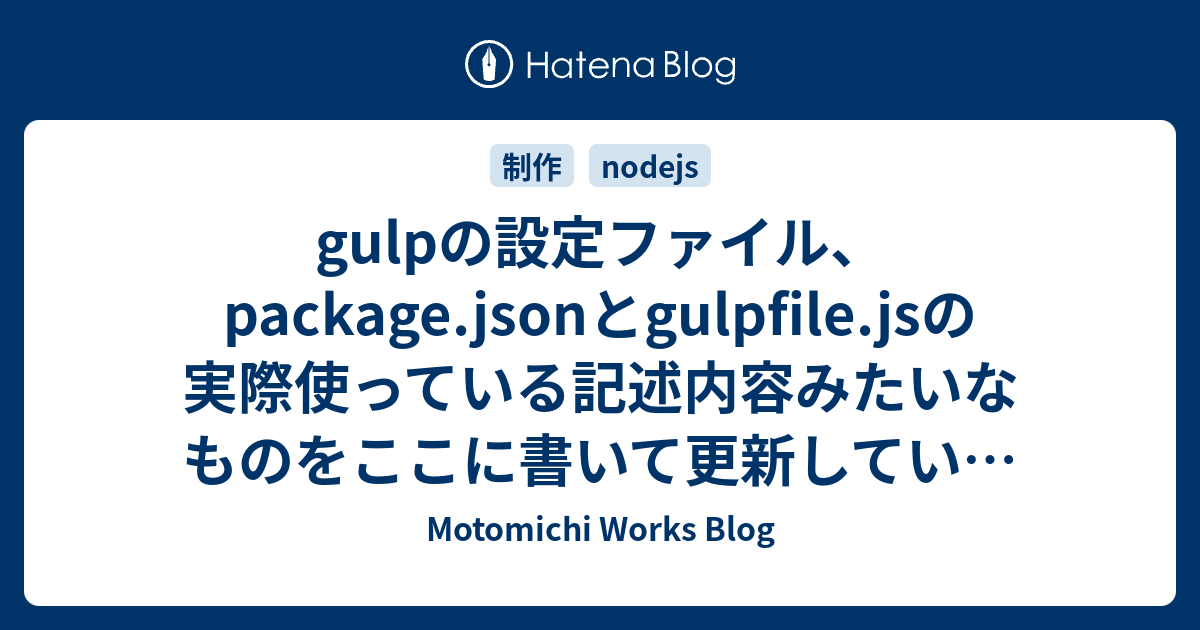 gulpの設定ファイル、package.jsonとgulpfile.jsの実際使っている記述内容みたいなものをここに書いて更新していく その0001 - Motomichi Works Blog
